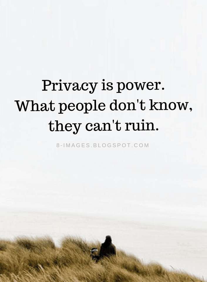 Privacy is power. What people don't know, they can't ruin ...