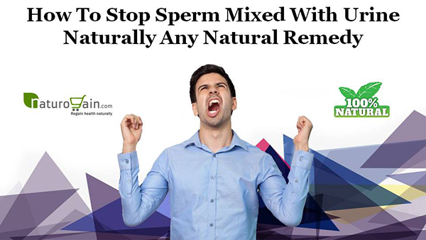 How To Stop Sperm Mixed With Urine Naturally Any Natural Remedy