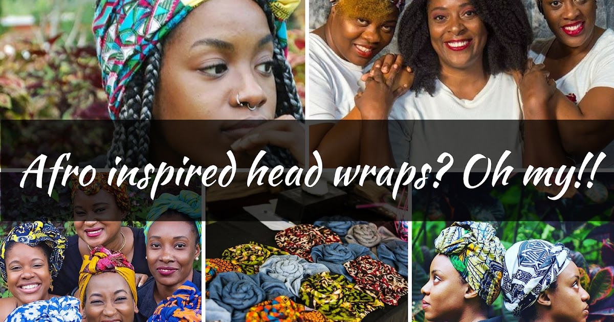 Afro inspired head wraps? Oh my!!! — A day in the life of Nelly B.