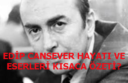 EDİP CANSEVER HAYATI VE ESERLERİ KISACA ÖZETİ?