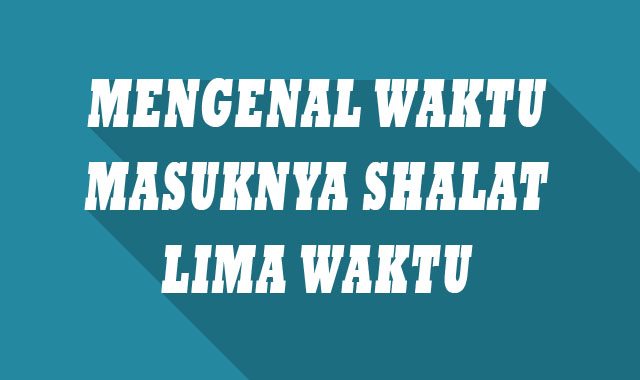 Mengenal Waktu Masuknya Shalat Lima Waktu | Kumpulan Makalah