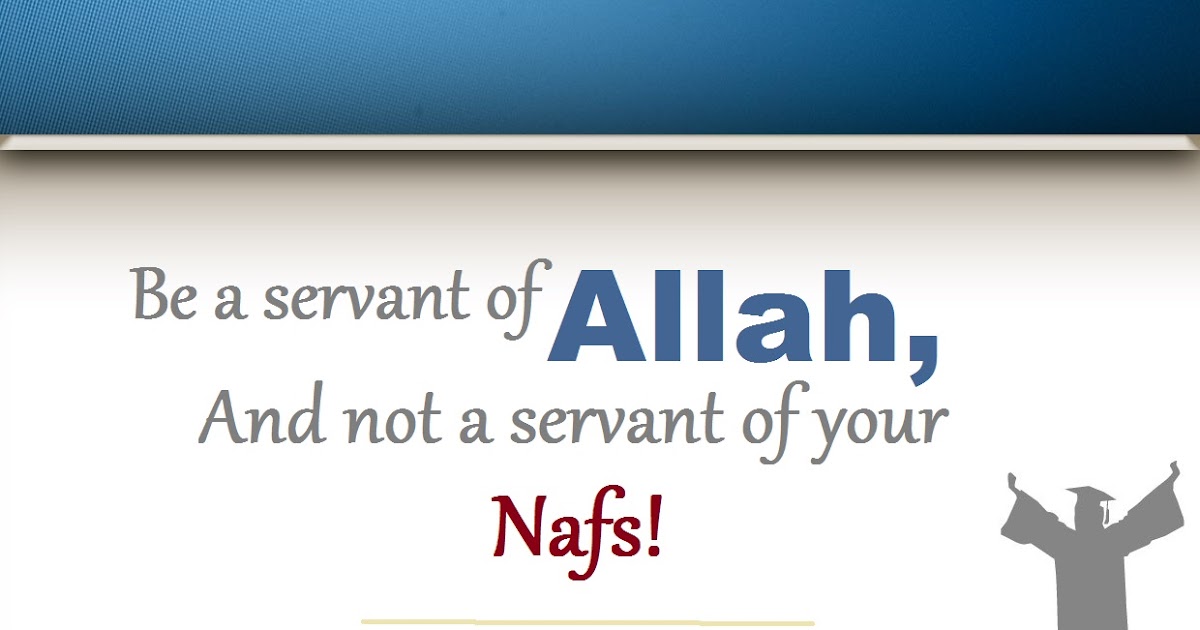Quoteiszam: Be a servant of Allah, and not a servant of your Nafs!