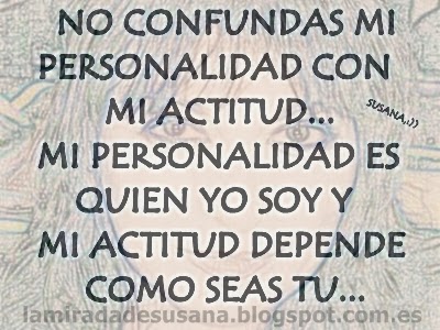 La Mirada de SUSANA,;)): No confundas mi personalidad con mi actitud ...