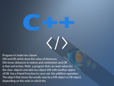 Create two classes DM and DB which store the value of distances. DM stores distances in metres ...