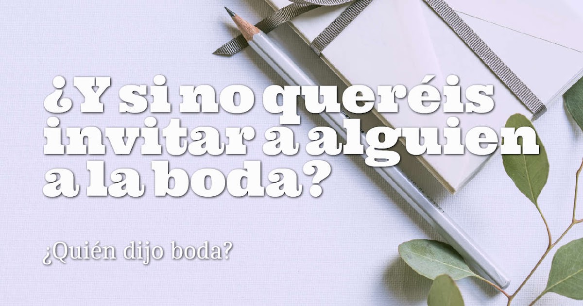 ¿Quién Dijo Boda?: ¿Y Si No Queréis Invitar a Alguien a la Boda?