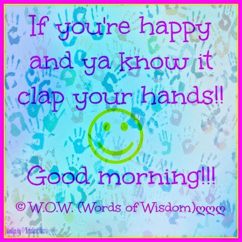 If you're happy and ya know it clap your hands!! Good morning!!! - Quotes