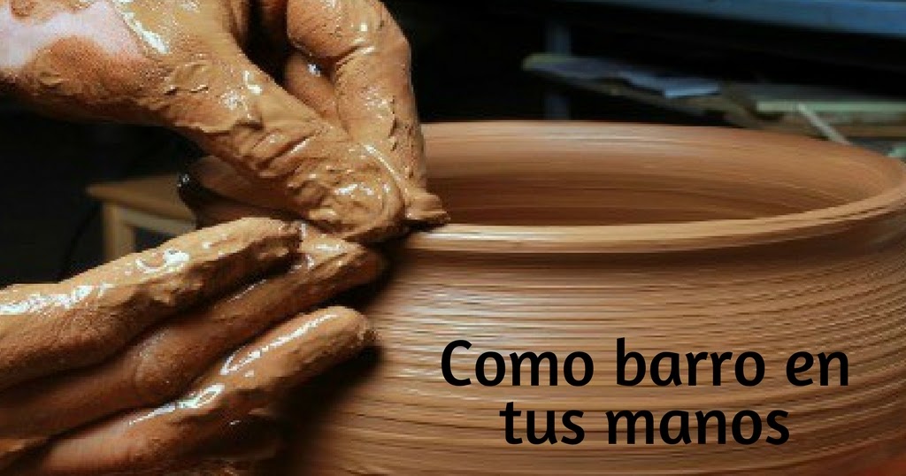 Te Haré Entender...: COMO BARRO EN TUS MANOS