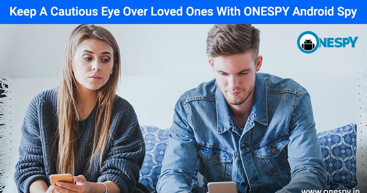Keep A Cautious Eye Over Loved Ones With ONESPY Android Spy