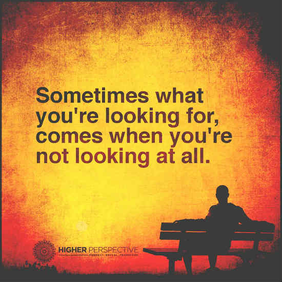 Sometimes what you're looking for, come when you're not looking at all ...