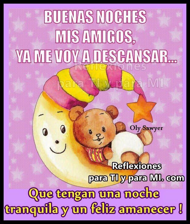 Buenos Deseos para TI y para MÍ: * BUENAS NOCHES Mis Amigos, ya me voy ...
