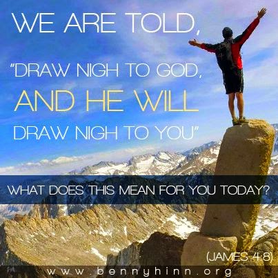 WE ARE TOLD, " DRAW NIGH TO GOD, AND HE WILL DRAW NIGH TO YOU" WHAT ...