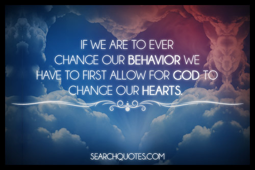 If we are to ever change our behavior we have to first allow for God to ...