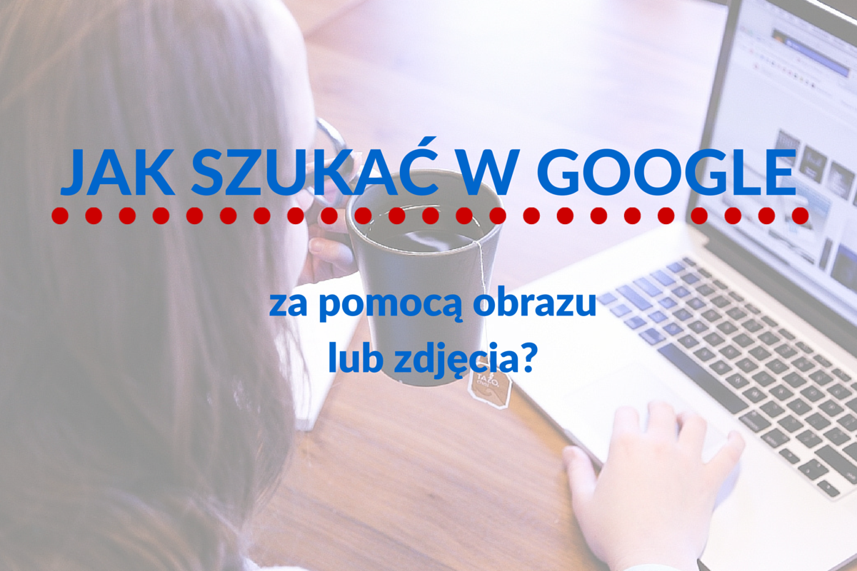 Jak szukać obrazem w Google? – Pani Serwisantka