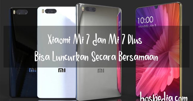 Xiaomi Mi 7 dan Mi 7 Plus diluncurkan Secara Bersamaan - Bospedia