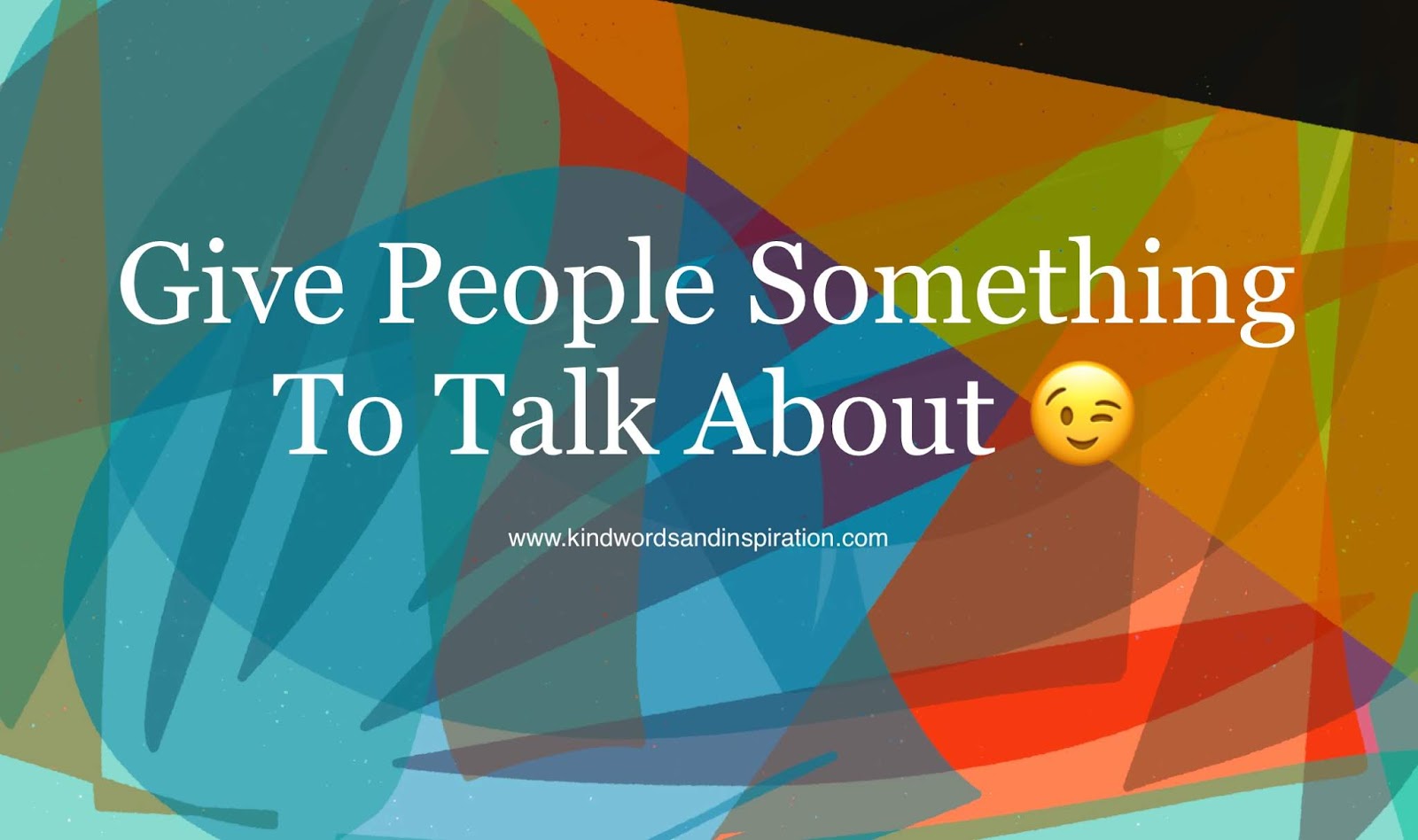 Kind Words and Inspiration : 46. People Are Always Going To Talk