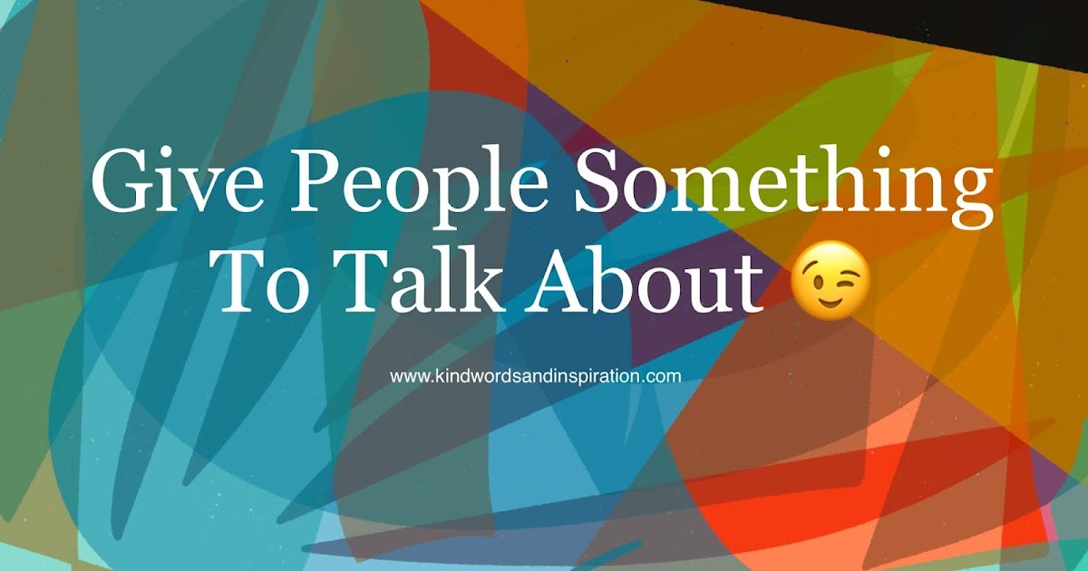 Kind Words and Inspiration : 46. People Are Always Going To Talk