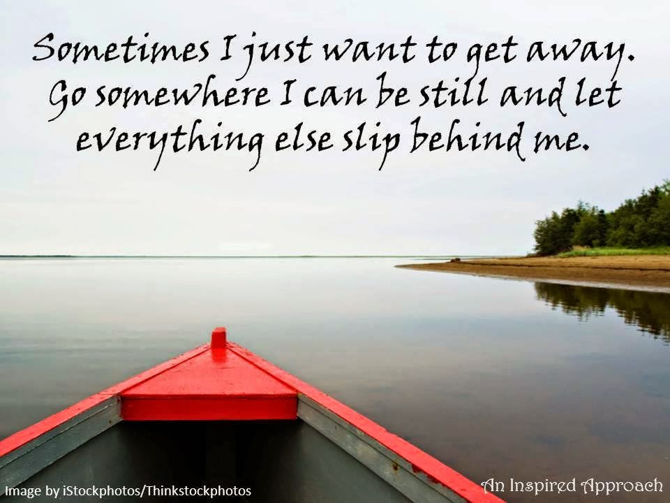SOMETIMES I JUST WANT TO GET AWAY. GO SOMEWHERE I CAN BE STILL AND LET ...