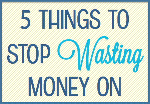 Goodness Grace: 5 Things to Stop Wasting Money On