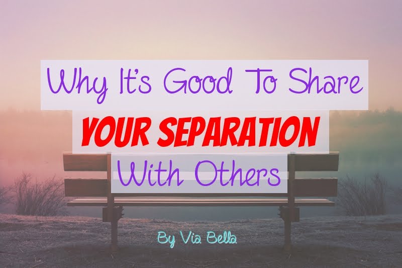 Via Bella: Why It's Good To Share Your Separation With Others