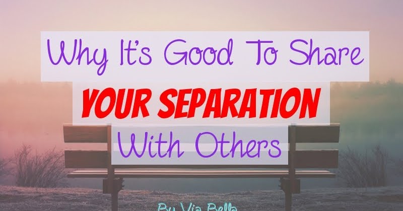 Via Bella: Why It's Good To Share Your Separation With Others