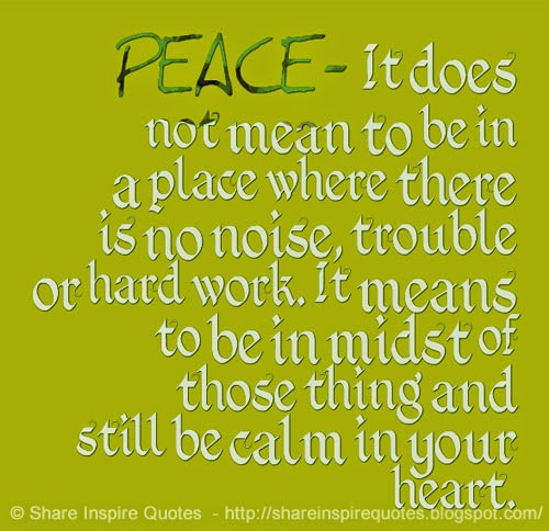 PEACE - It does not mean to be in a place where there is no noise ...