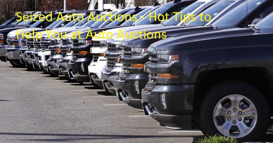 Seized Auto Auctions - Hot Tips to Help You at Auto Auctions