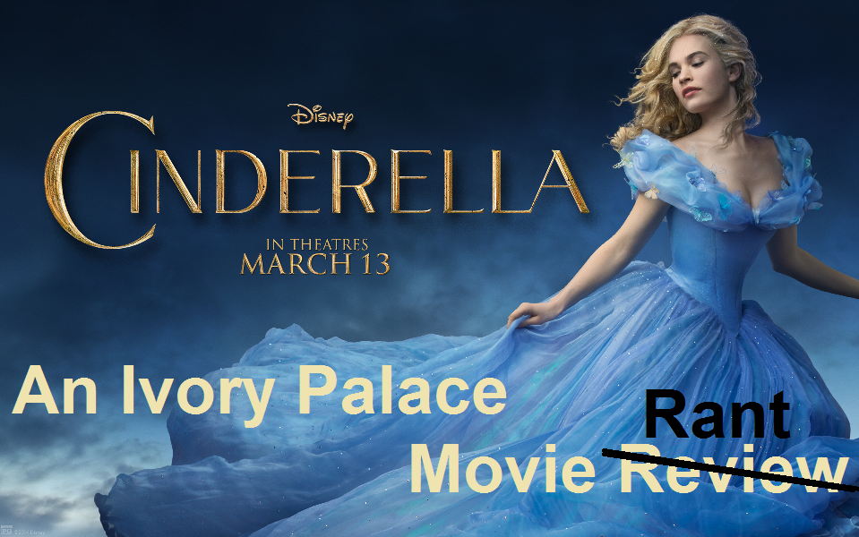 Within the Ivory Palace: Cinderella- The Review...? Rant...? Me Talking ...