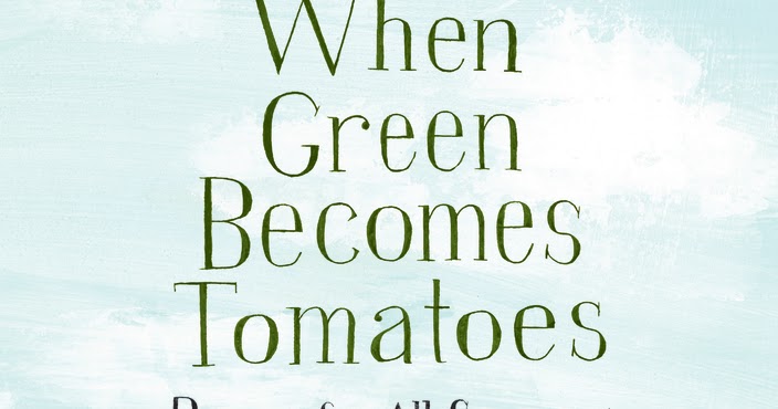 Live Your Poem...: When Green Becomes Tomatoes: Poems for all Seasons ...