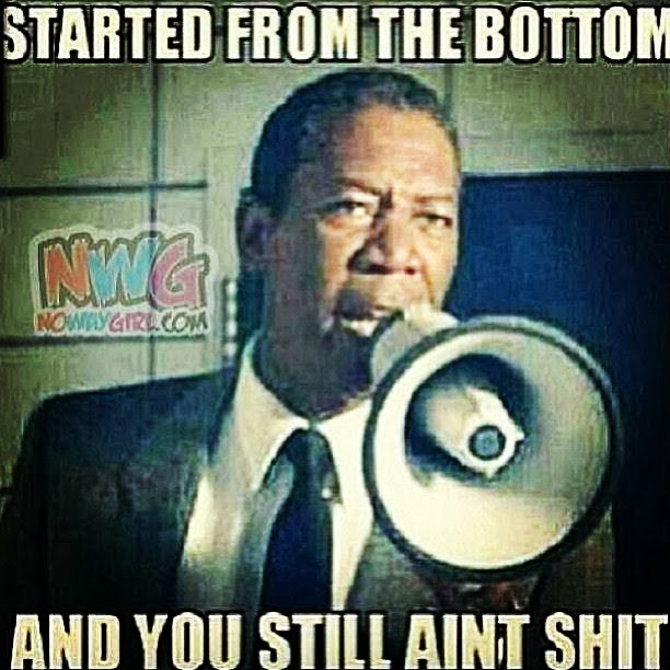 Started from the bottom, and you still aint shit | Gags and Giggles