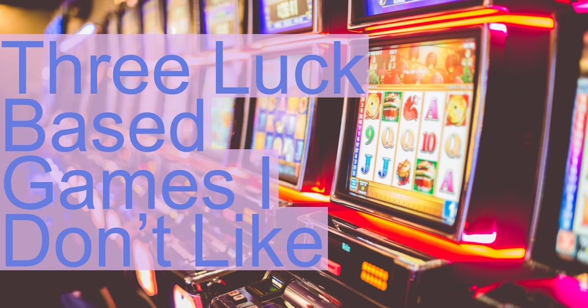 Three Luck Based Games I Don't Like