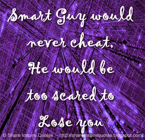 Smart Guy would never cheat, He would be too scared to Lose you | Share ...
