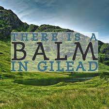 TODAY"S SERMON....IS THERE NO BALM IN GILEAD? JEREMIAH 8:22