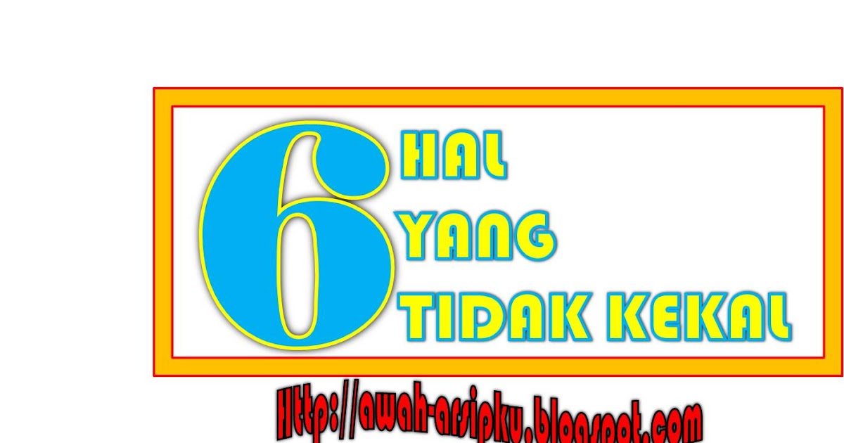 ARSIPKU: 6 HAL YANG TIDAK KEKAL
