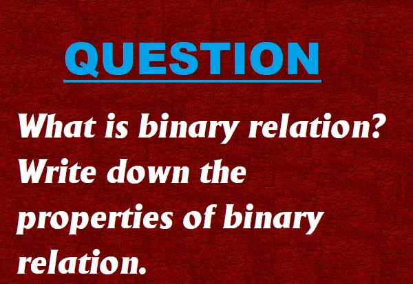 What is binary relation? Write down the properties of binary relation. - M.M.R cse