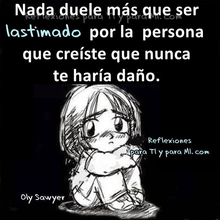 Reflexiones para TI y para MÍ: * NADA duele más que ser lastimado ...
