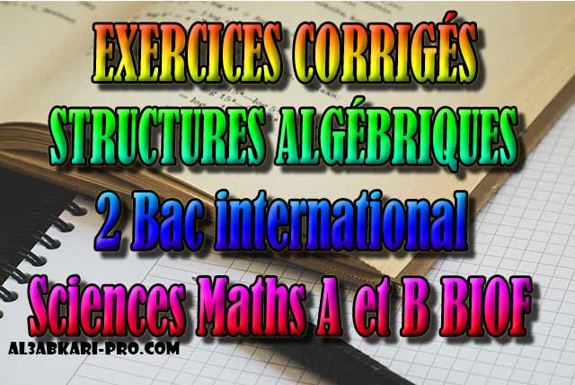 2 BAC SCIENCES MATHS BIOF: EXERCICES CORRIGÉS DE STRUCTURES ALGÉBRIQUES, 2 éme BACCALAURÉAT ...