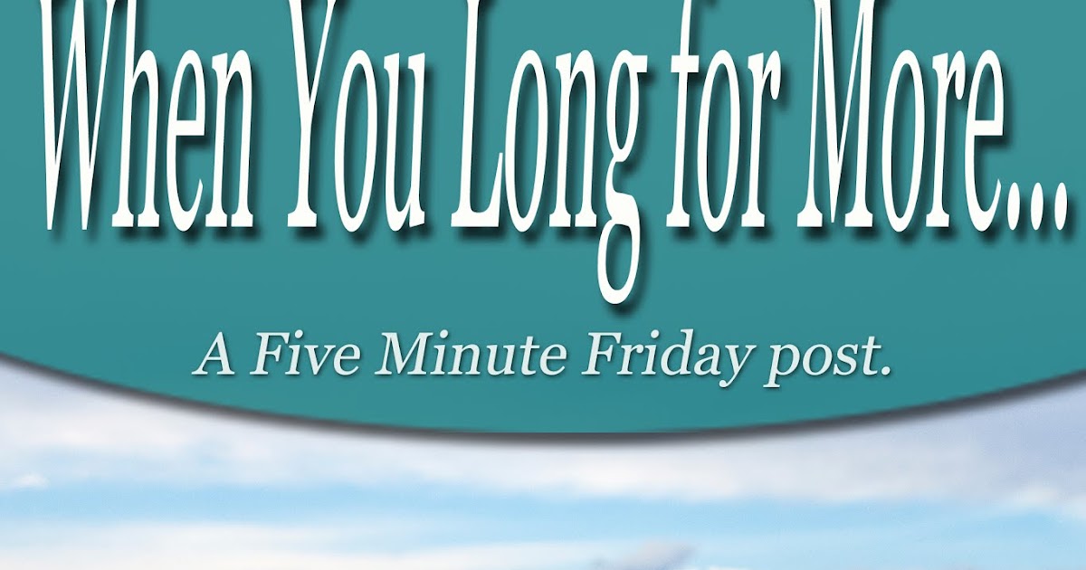 Abiding Love, Abounding Grace: When You Long for More... A Five Minute Friday post.
