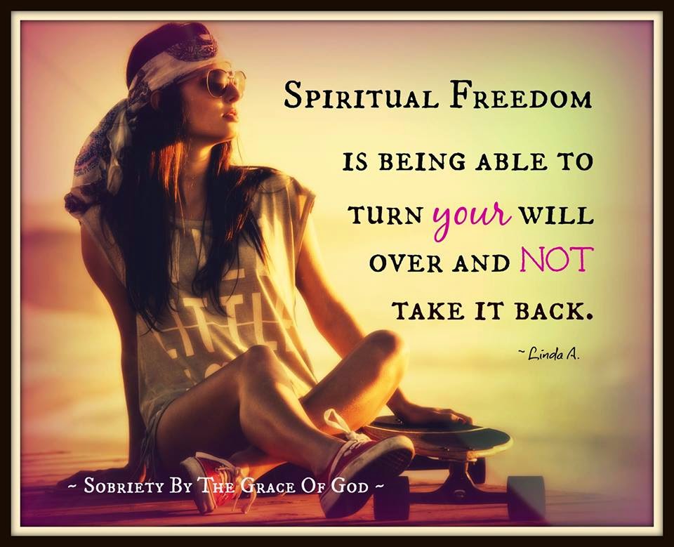 Spiritual freedom is being able to turn your will over and not take it ...