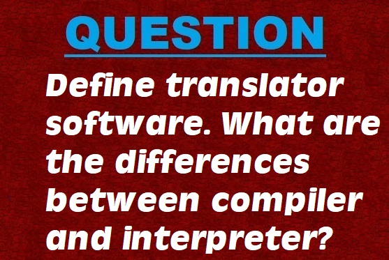 Define translator software. What are the differences between compiler ...