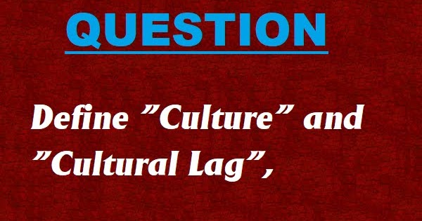 Define "Culture" and "Cultural Lag", - M.M.R cse