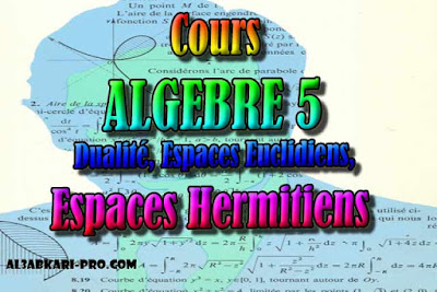 COURS BIEN DÉTAILLE DE MODULE ALGEBRE 5 ( Dualité, Espaces Euclidiens, Espaces Hermitiens ...