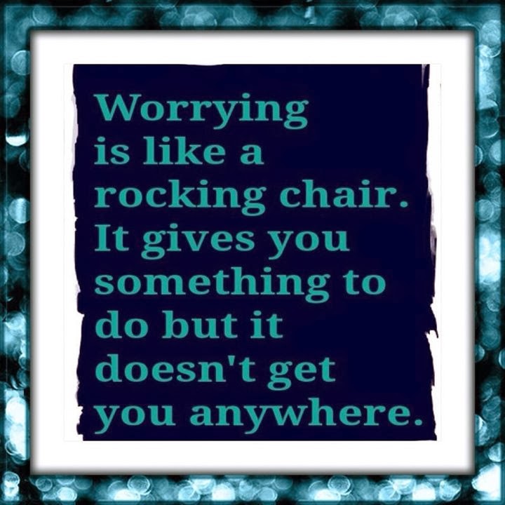 Worrying is like a rocking chair it gives you something to do but it ...