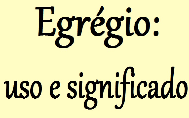 GRAMÁTICA E QUESTÕES VERNÁCULAS: EGRÉGIO: SIGNIFICADO E EMPREGO.
