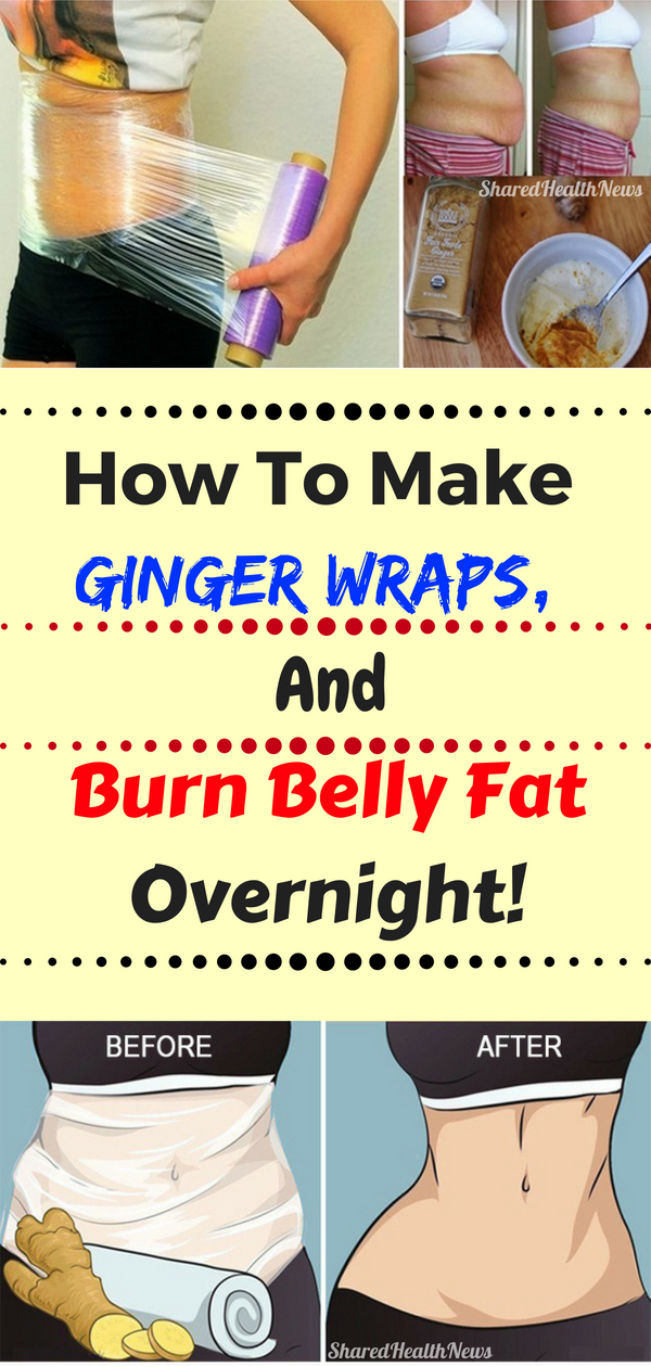Shared Health News: How To Make Ginger Wraps, And Burn Belly Fat Overnight!
