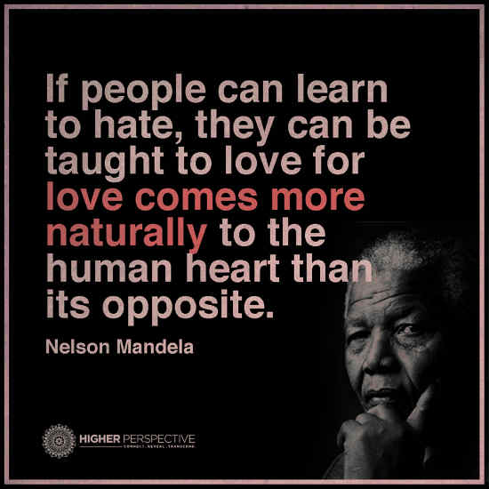 If people can learn to hate, they can be taught to love for love comes ...