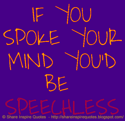 If you spoke your mind, you'd be speechless. | Share Inspire Quotes