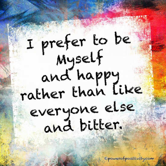 I prefer to be myself and happy rather than like everyone else and ...