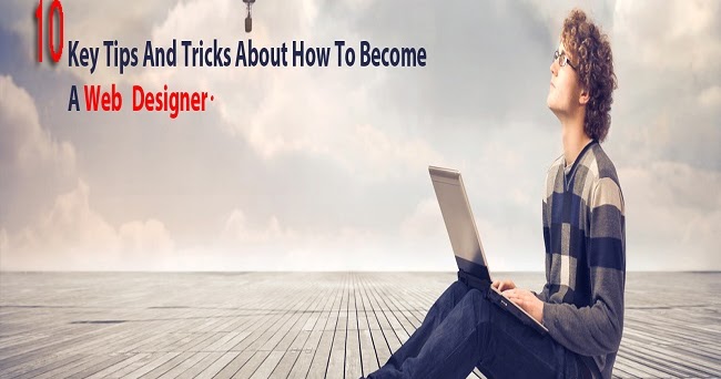 10 Key Tips And Tricks About How To Become A Web Designer