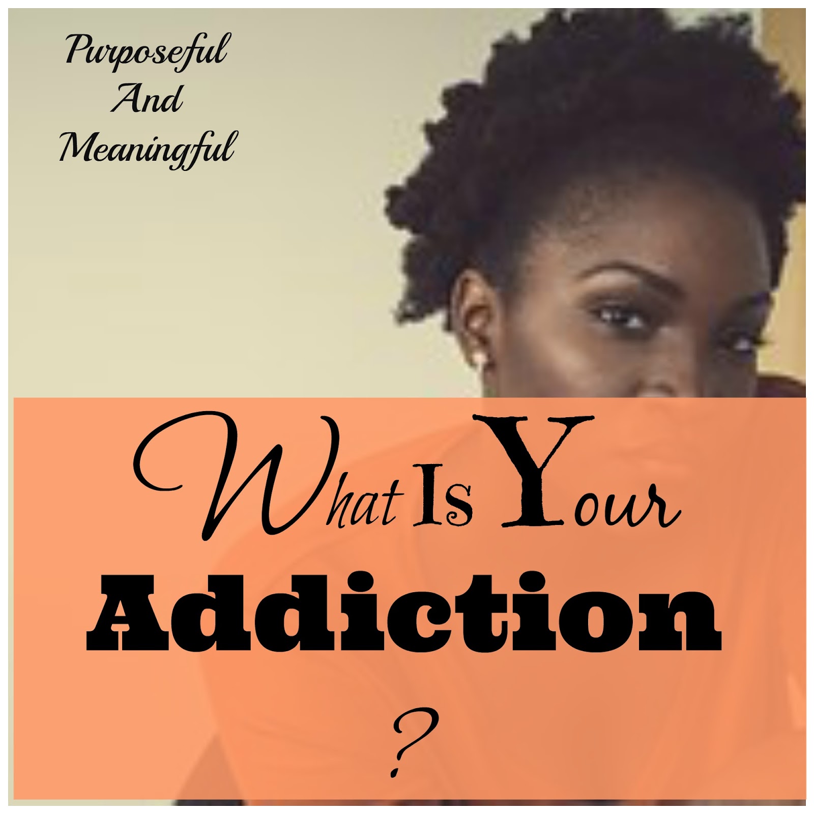 What Is Your Addiction? and Vlog - Purposeful and Meaningful