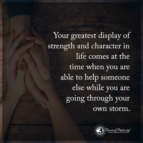 Your greatest display of Character and Strength in life life comes at ...